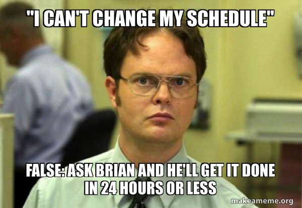 "I CAN'T CHange my schedule" false: Ask brian and he'll get it done in ...
