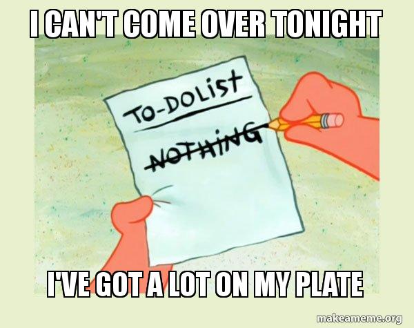 I can't come over tonight I've got a lot on my plate - To Do List ...