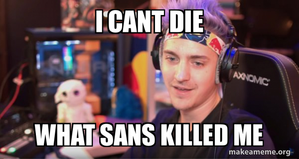 I cant die What sans killed me - Ninja Tyler Blevins Meme Generator