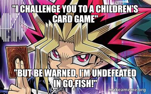 "I challenge you to a children's card game" "But be warned, I'm ...
