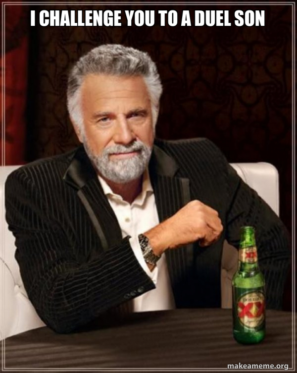 I challenge you to a duel son - The Most Interesting Man in the World ...