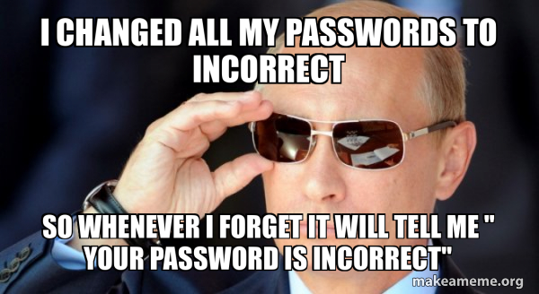 I changed all my passwords to incorrect So whenever I forget it will ...
