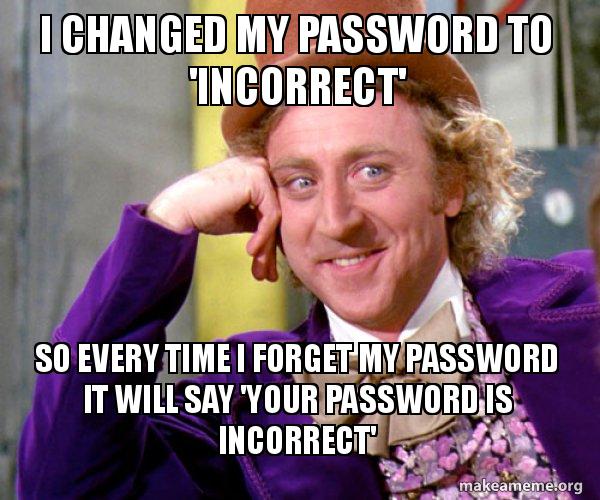 I changed my password to 'Incorrect' So every time i forget my password ...