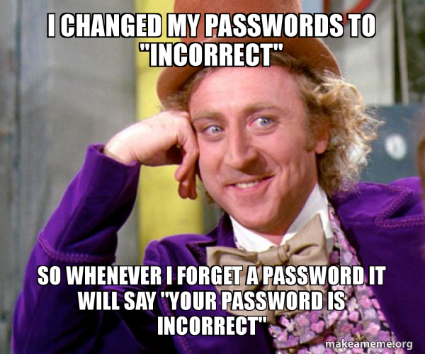 I changed my passwords to "incorrect" so whenever I forget a password ...