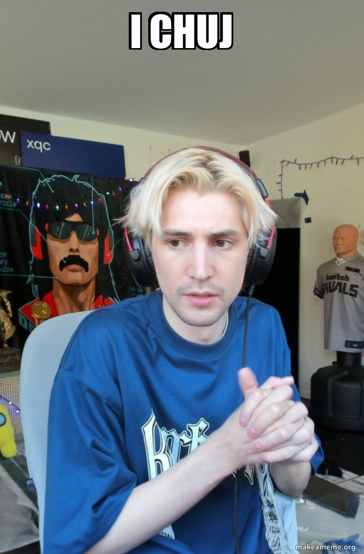 I chuj - xQc | Make a Meme