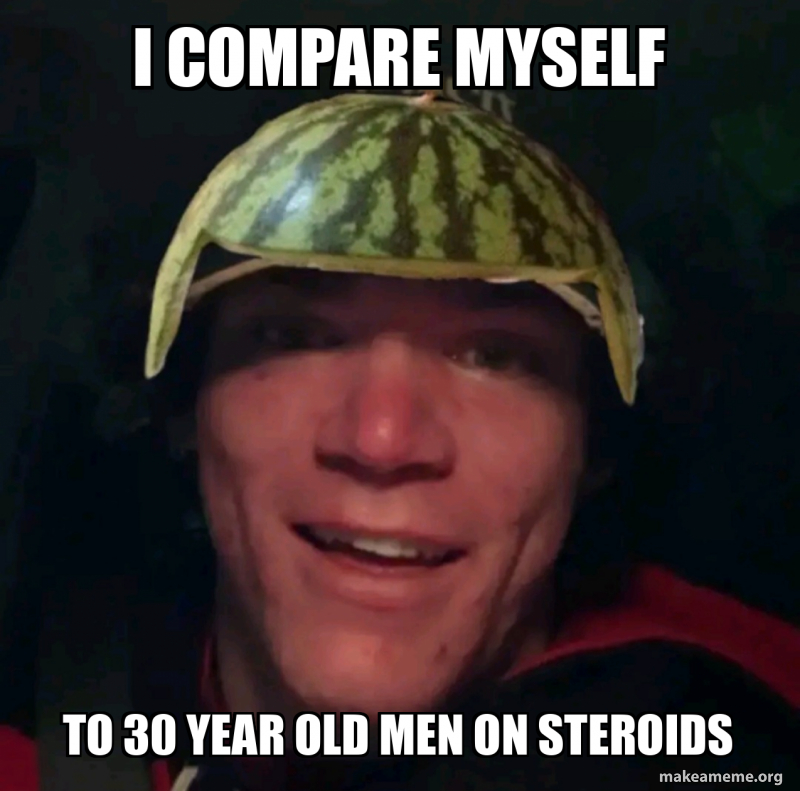 I compare myself To 30 year old men on steroids Meme Generator