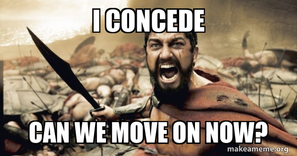 I concede Can we move on now? - The 300 Meme Generator