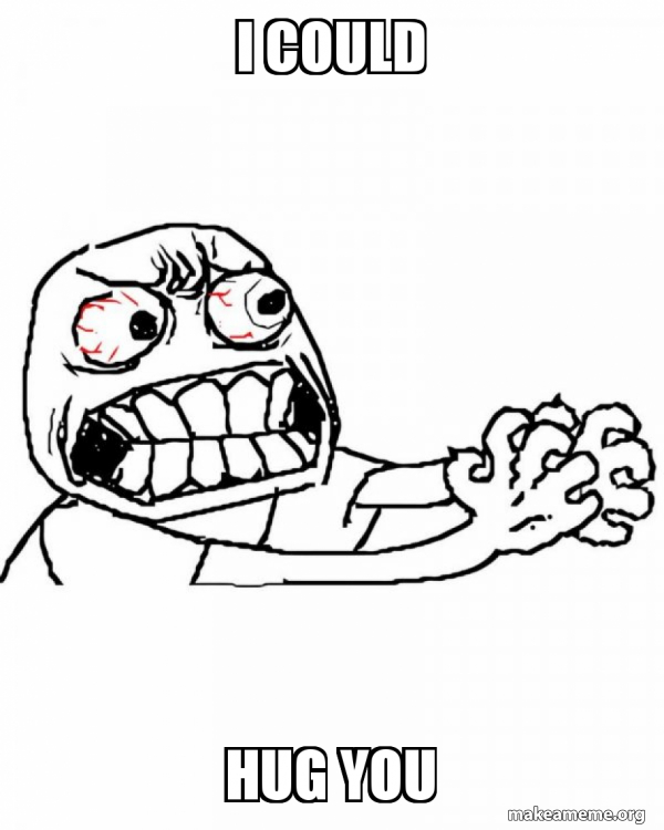 I could Hug you - Angry Meme Generator