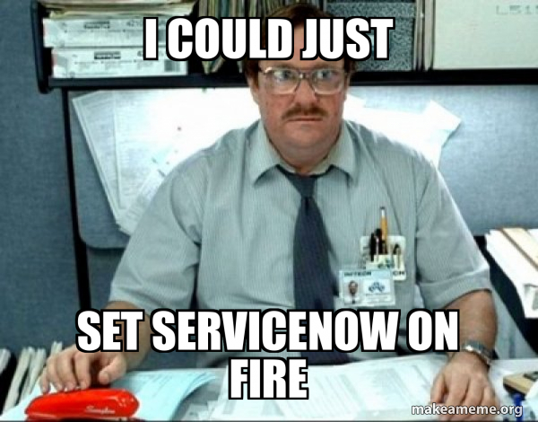 I could just set servicenow on fire - Milton from Office Space Meme ...