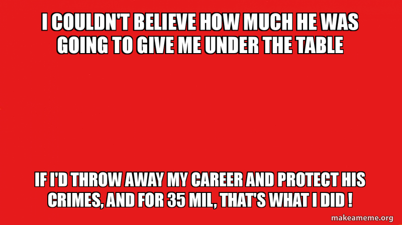 i couldn't believe how much he was going to give me under the table if ...