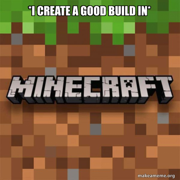 *i create a good build in* - Minecraft Meme Generator