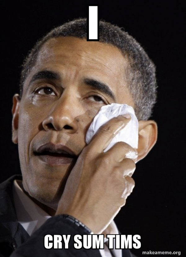 i cry sum tims - Crying Obama Meme Generator