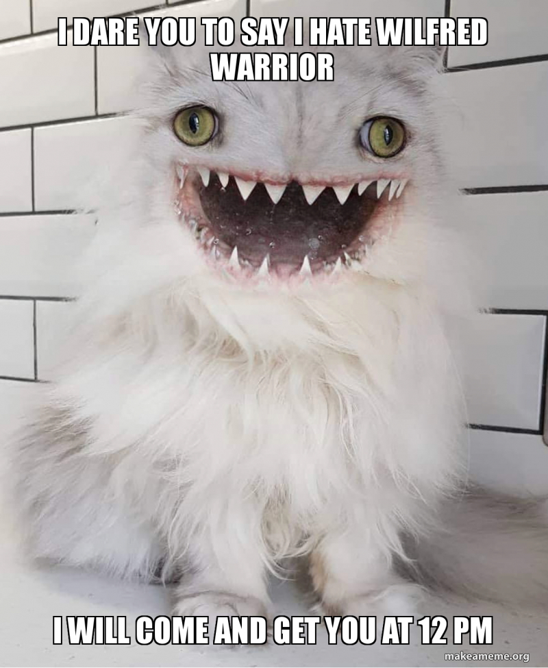 I dare you To say i hate wilfred warrior I will come and get you at 12 ...