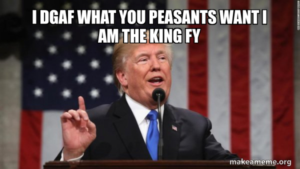 I DGAF WHAT YOU PEASANTS WANT I AM THE KING FY - Donald Trump Meme Generator