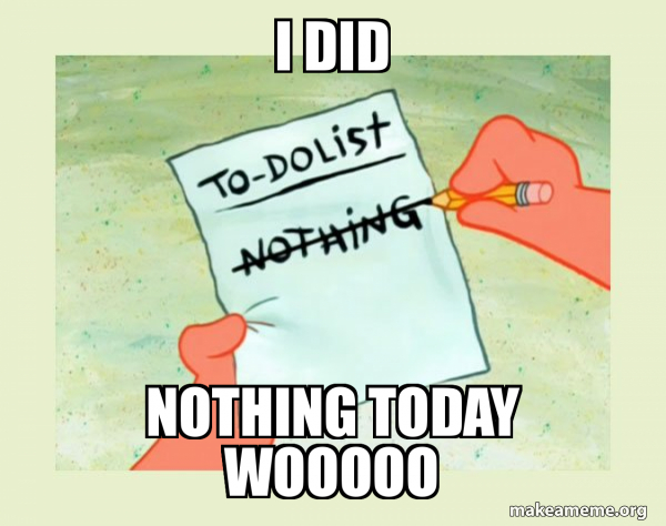 i did nothing today wooooo - To Do List - Nothing Meme Generator