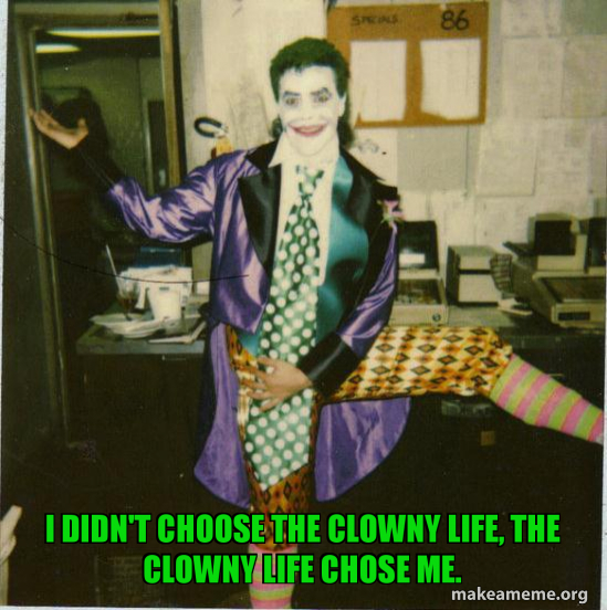 I didn't choose the clowny life, the clowny life chose me. Meme Generator