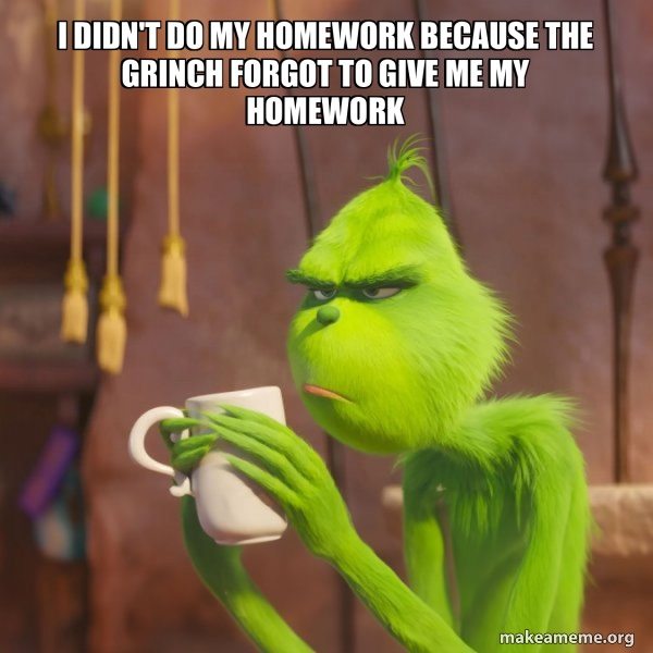 I didn't do my homework because the Grinch forgot to give me my ...