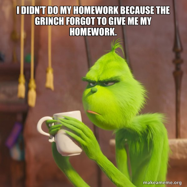 I didn’t do my homework because the Grinch forgot to give me my ...