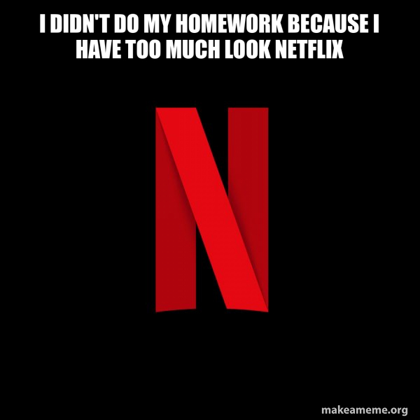 I didn't do my homework because I have too much look Netflix - Netflix ...