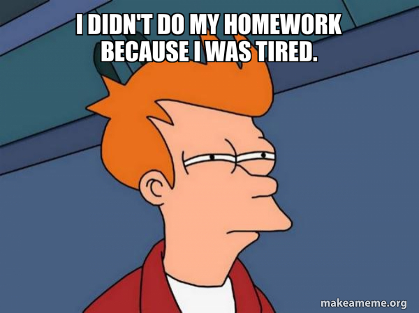 I didn't do my homework because i was tired. - Futurama Fry Meme Generator