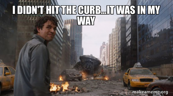 I didn't hit the curb...it was in my way - That's My Secret Meme Generator