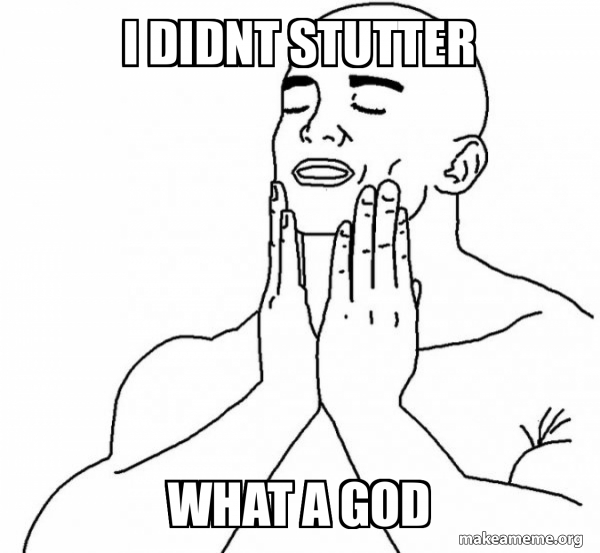 i didnt stutter what a god - Feels Good Meme Generator