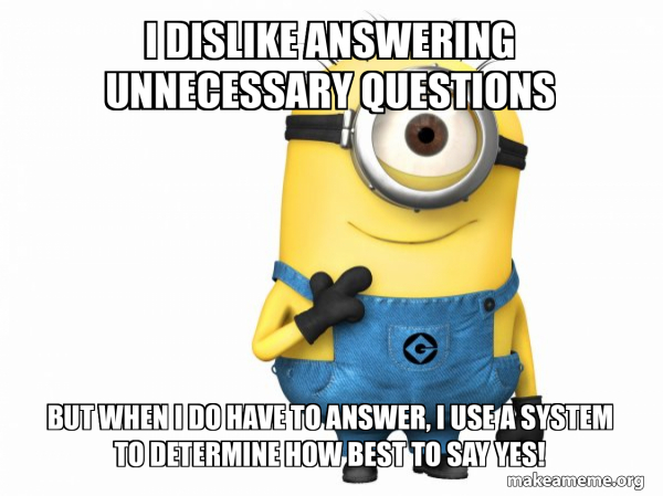 I DISLIKE ANSWERING UNNECESSARY QUESTIONS But when I do have to answer ...