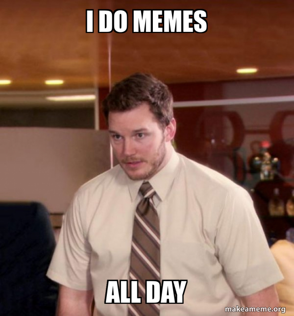 I do Memes all day - Andy Dwyer - Too Afraid To Ask Meme Generator
