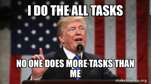 i do the all tasks no one does more tasks than me - Donald Trump Meme ...