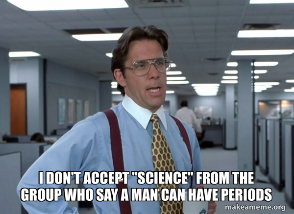 i don't accept "science" from the group who say a man can have periods ...