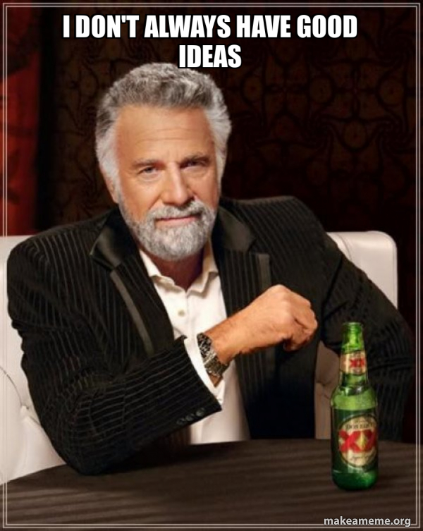 I don't always have good ideas - The Most Interesting Man in the World ...