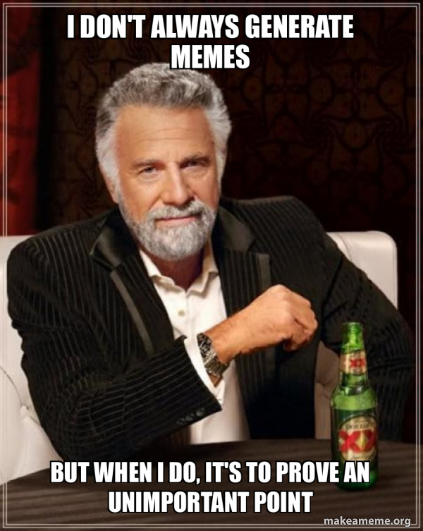 I don't always generate memes but when I do, it's to prove an ...