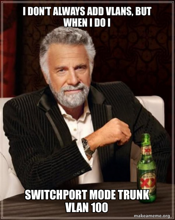 I don’t always add vlans, but when i do i Switchport mode trunk vlan ...