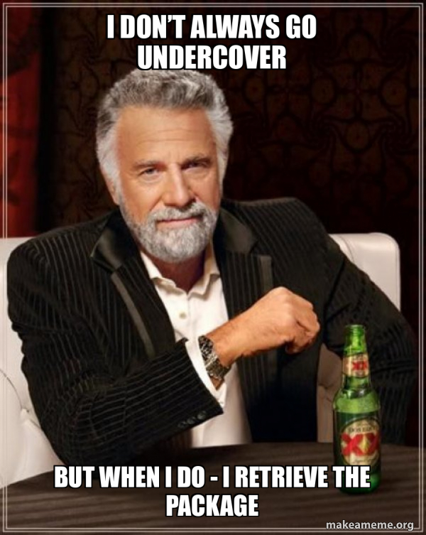 I don’t always go undercover But when I do - I retrieve the package ...