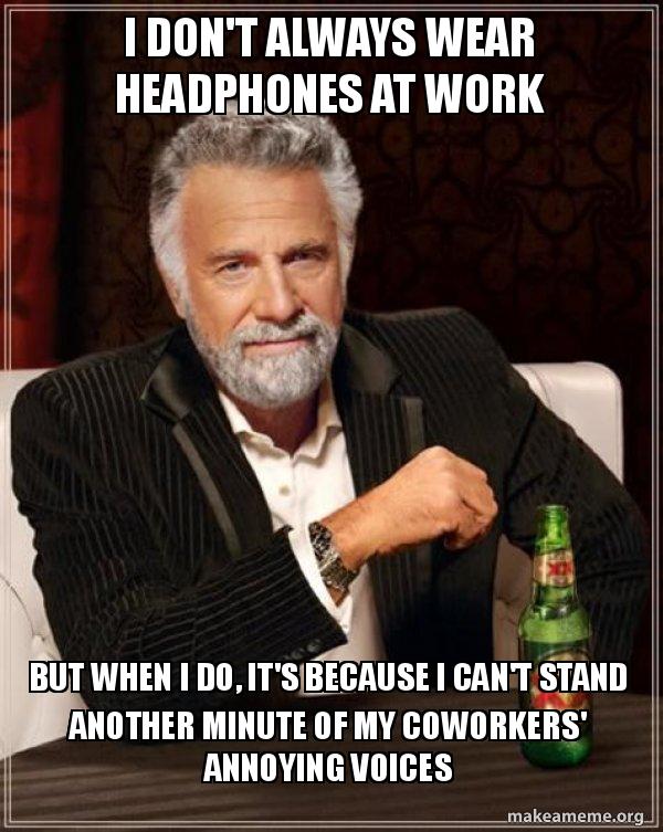 I DON'T ALWAYS WEAR HEADPHONES AT WORK BUT WHEN I DO, IT'S BECAUSE I ...