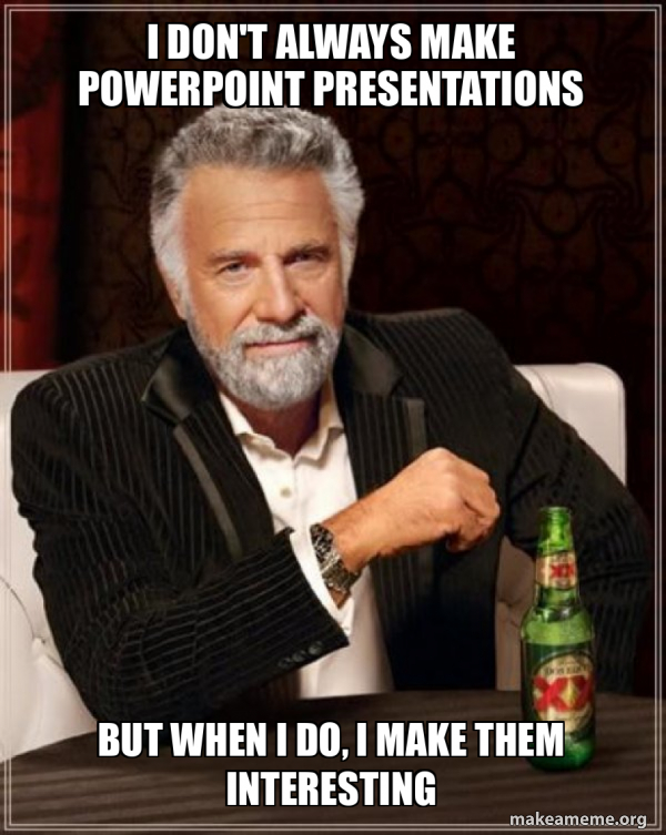 I don't always make PowerPoint presentations But when I do, I make them ...