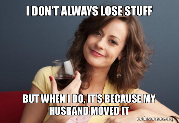 I don't always lose stuff But when I do, it's because my husband moved ...