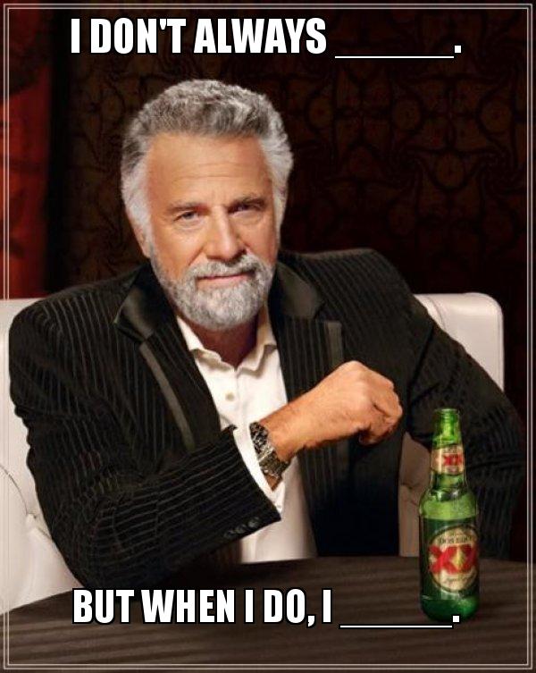 I don't always _____. But when I do, I _____. - The Most Interesting ...