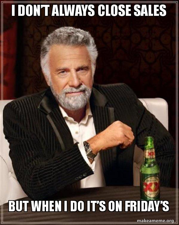 I donâ€™t always close sales But when I do itâ€™s on Fridayâ€™s - The ...