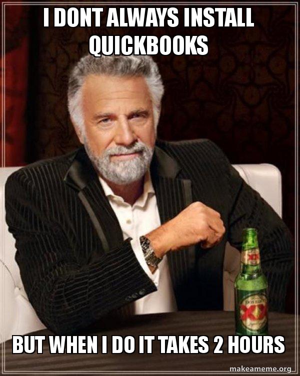 i dont always install quickbooks but when I do it takes 2 hours - The ...