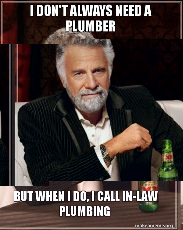I DON'T ALWAYS NEED A PLUMBER BUT WHEN I DO, I CALL IN-LAW PLUMBING - The Most Interesting Man ...