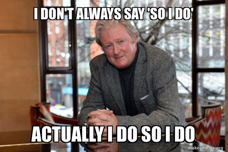 i don't always say 'so I do' actually i do so i do Meme Generator