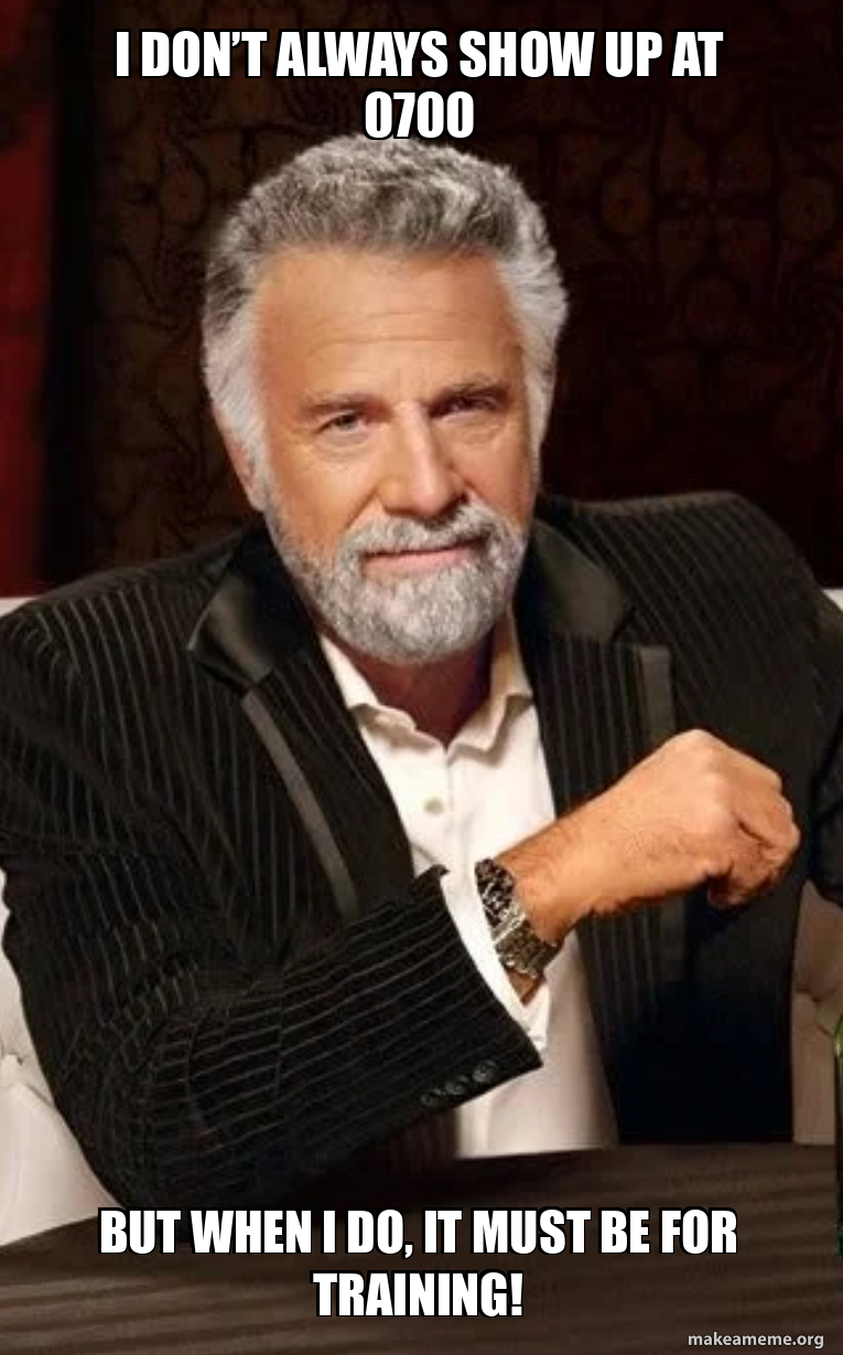 I don’t always show up at 0700 But when i do, it must be for training ...
