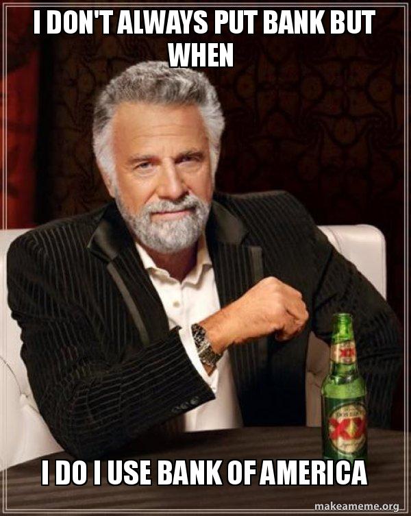I don't always put bank but when I do I use Bank of America - The Most ...
