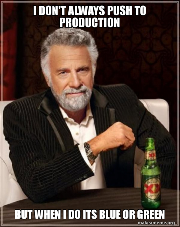 I don't always push to Production But when I do its Blue or Green - The ...