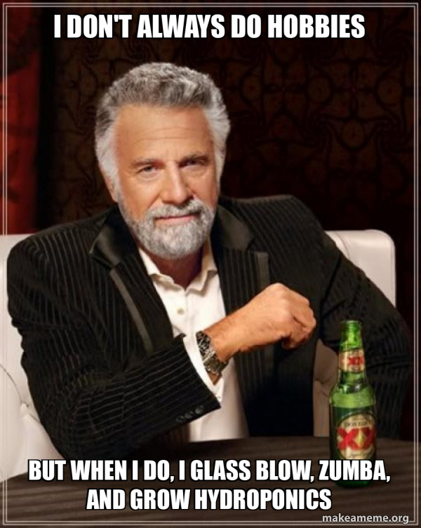 I don't always do hobbies but when i do, i glass blow, zumba, and grow ...