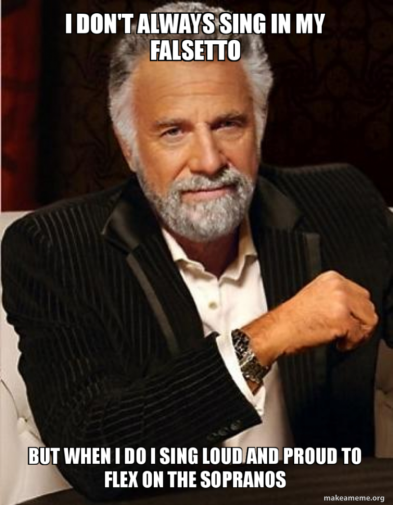 I don't always sing in my falsetto but when i do i sing loud and proud ...