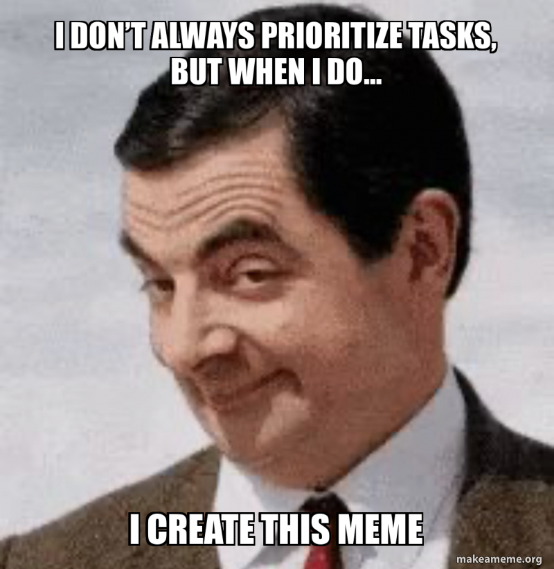 I don’t always prioritize tasks, but when i do… I create this meme Meme ...