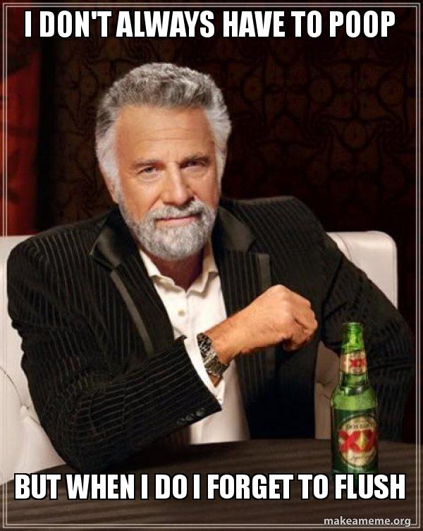 I Don t Always Have To Poop But When I Do I Forget To Flush The Most Interesting Man In The i-don-t-always-have-to-poop-but-when-i-do-i-forget-to-flush-the-most-interesting-man-in-the