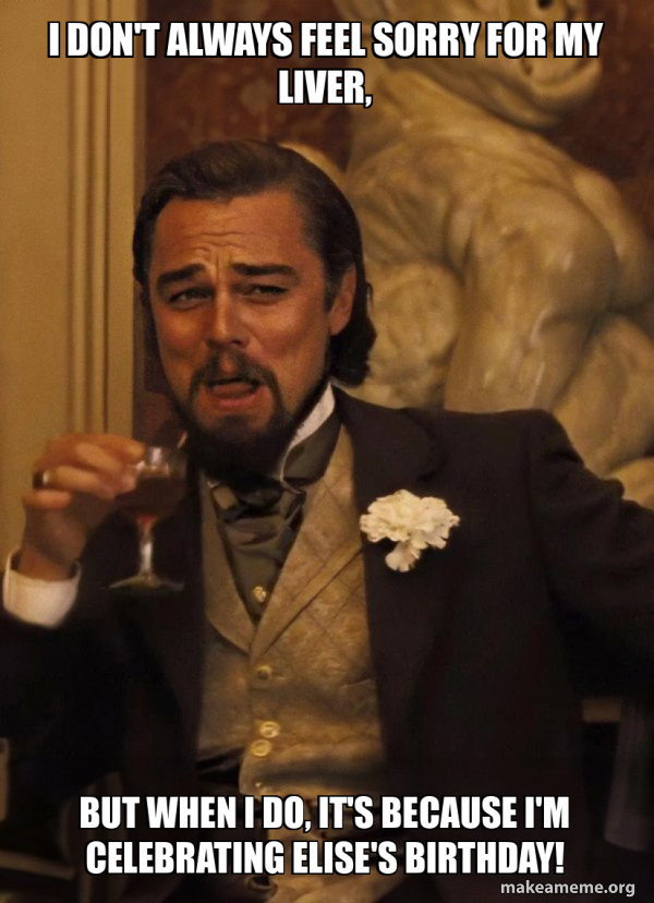 I DON'T ALWAYS FEEL SORRY FOR MY LIVER, BUT WHEN I DO, IT'S BECAUSE I'M ...